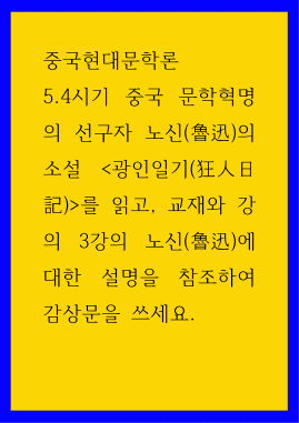 중국현대문학론 ) 54시기 중국 문학혁명의 선구자 노신(魯迅)의 소설 광인일기(狂人日記)를 읽고, 교재와 강의 3강의 노신(魯迅)에 대한 설명을 참조하여 감상문을 쓰세요-1페이지