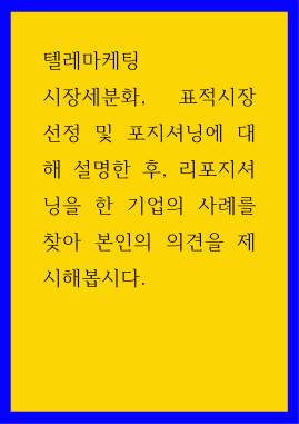 텔레마케팅 ) 시장세분화, 표적시장 선정 및 포지셔닝에 대해 설명한 후, 리포지셔닝을 한 기업의 사례를 찾아 본인의 의견을 제시해봅시다-1페이지