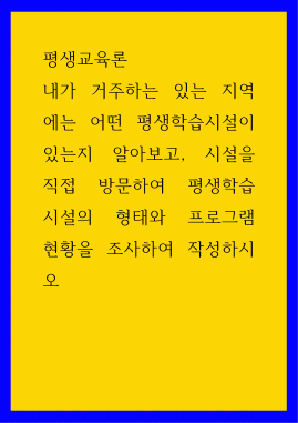 평생교육론 ) 내가 거주하는 있는 지역에는 어떤 평생학습시설이 있는지 알아보고, 시설을 직접 방문하여 평생학습 시설의 형태와 프로그램 현황을 조사하여 작성하시오-1페이지