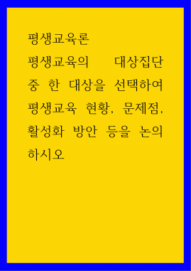 평생교육론 ) 평생교육의 대상집단 중 한 대상을 선택하여 평생교육 현황, 문제점, 활성화 방안 등을 논의하시오-1페이지