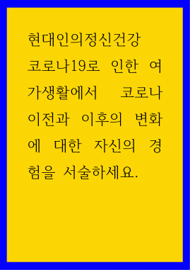 현대인의정신건강 ) 코로나19로 인한 여가생활에서 코로나 이전과 이후의 변화에 대한 자신의 경험을 서술하세요-1페이지