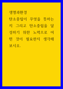 2생명과환경 ) 탄소중립이 무엇을 뜻하는지 그리고 탄소중립을 달성하기 위한 노력으로 어떤 것이 필요한지 생각해보시오-1페이지