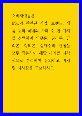 소비자행동론 ) ESG와 관련된 기업, 브랜드, 제품 등의 국내외 사례 중 한 가지를 선택하여 의무론, 권리론, 공리론, 정의론, 상대주의 관점을 모두 적용하여 해당 사례를 다각적으로 분석하여 논의하고 마케팅 시사점을 도출하시오-1페이지