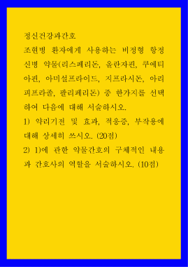 정신건강과간호 ) 조현병 환자에게 사용하는 비정형 항정신병 약물(리스페리돈, 올란자핀, 쿠에티아핀, 아미설프라이드, 지프라시돈, 아리피프라졸, 팔리페리돈) 중 한가지를 선택하여 다음에 대해 서술하시오-1페이지