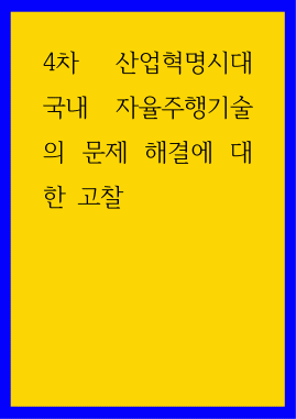 4차산업 ) 4차 산업혁명시대 국내 자율주행기술의 문제 해결에 대한 고찰-1페이지