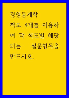 경영통계학 ) 척도 4개를 이용하여 각 척도별 해당되는 설문항목을 만드시오-1페이지