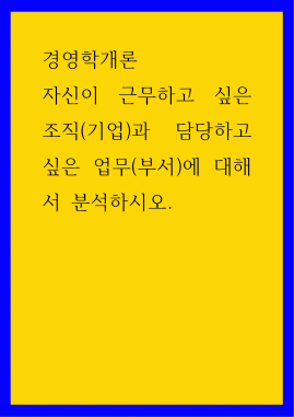 경영학개론 ) 자신이 근무하고 싶은 조직(기업)과 담당하고 싶은 업무(부서)에 대해서 분석하시오-1페이지