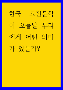 고전문학 ) 한국 고전문학이 오늘날 우리에게 어떤 의미가 있는가-1페이지