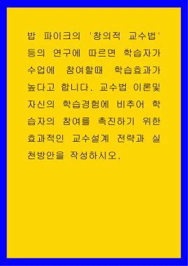 교수법 ) 밥 파이크의 창의적 교수법등의 연구에 따르면 학습자가 수업에 참여할때 학습효과가 높다고 합니다. 교수법 이론및 자신의 학습경험에 비추어 학습자의 참여를 촉진하기 위한 효과적인 교수설계 전략과 실천방안을 작성하시오.-1페이지