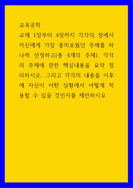 교육공학 ) 교재 1장부터 4장까지 각각의 장에서 자신에게 가장 흥미로웠던 주제를 하나씩 선정하고 각각의 내용을 이후에 자신이 어떤 상황에서 어떻게 적용할 수 있을 것인지를 제안하시오-1페이지