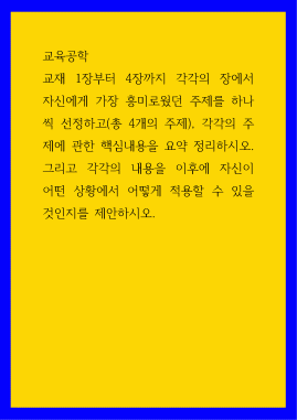 교육공학 ) 교재 1장부터 4장까지 각각의 장에서 자신에게 가장 흥미로웠던 주제를 하나씩 선정하고(총 4개의 주제), 각각의 주제에 관한 핵심내용을 요약 정리하시오. 그리고 각각의 내용을 이후에 자신이 어떤 상황에서 어떻게 적용할 수 있을 것인지를 제안하시오.-1페이지