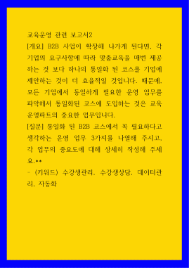 교육운영 관련 보고서2 ) 통일화 된 B2B 코스에서 꼭 필요하다고 생각하는 운영 업무 3가지를 나열해 주시고, 각 업무의 중요도에 대해 상세히 작성-1페이지