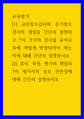 교육평가 ) 규준참조검사와 준거참조검사의 개념을 간단히 설명하고  각각의 검사를 유아교육에 어떻게 반영되어야 하는지에 대해 간단히 설명하시오-1페이지