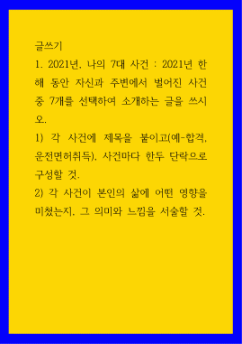 글쓰기 ) 1 2021년, 나의 7대 사건 - 2021년 한 해 동안 자신과 주변에서 벌어진 사건 중 7개를 선택하여 소개하는 글을 쓰시오-1페이지