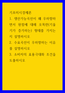 기초미시경제론 ) 1 생산가능곡선이 왜 우하향하면서 원점에 대해 오목한(기울기가 증가하는) 형태를 가지는지 설명하시오 2-1페이지