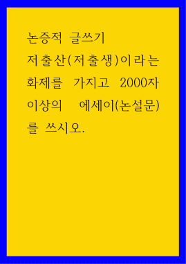 논증적 글쓰기 ) 저출산(저출생)이라는 화제를 가지고 2000자 이상의 에세이(논설문)를 쓰시오-1페이지