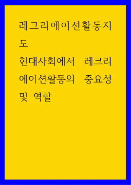 레크리에이션활동지도 ) 현대사회에서 레크리에이션활동의 중요성 및 역할-1페이지