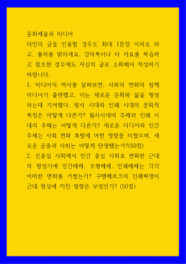 문화예술과 미디어 ) 필사 시대와 인쇄 시대의 문화적 특징은 어떻게 다른가 필사시대의 주체와 인쇄 시대의 주체는 어떻게 다른가 새로운 미디어와 인간 주체는 사회 변화 촉발에 어떤 영향을 미쳤으며, 새로운 공중과 사회는 어떻게 탄생-1페이지