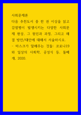 사회문제론 ) 다음 추천도서 중 한 권을 읽고 감염병이 발생시키는 다양한 사회문제 현상, 그 원인과 과정, 그리고 해결 방안대안에 대해서 서술하시오-1페이지