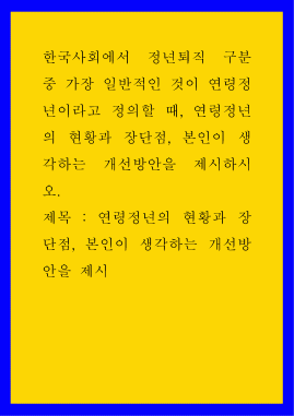 사회학 ) 한국사회에서 정년퇴직 구분 중 가장 일반적인 것이 연령정년이라고 정의할 때, 연령정년의 현황과 장단점, 본인이 생각하는 개선방안을 제시하시오-1페이지