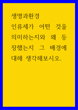 생명, 환경 ) 인류세가 어떤 것을 의미하는지와 왜 등장했는지 그 배경에 대해 생각-1페이지