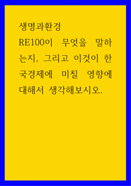 생명환경 ) RE100이 무엇을 말하는지, 그리고 이것이 한국경제에 미칠 영향에 대해서 생각해보시오-1페이지