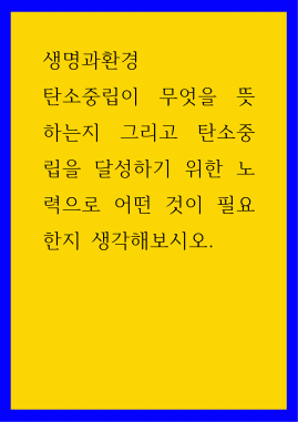 생명과환경 ) 탄소중립이 무엇을 뜻하는지 그리고 탄소중립을 달성하기 위한 노력으로 어떤 것이 필요한지 생각해보시오-1페이지