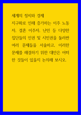 세계의 정치와 경제 ) 지구화로 인해 증가하는 이주 노동자, 결혼 이주자, 난민 등 다양한 집단들의 인권 및 시민권을 둘러싼 여러 문제들을 서술하고, 이러한 문제를 해결하기 위한 대안은 어떠한 것들이 있을지 논의해 보시오-1페이지