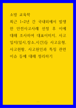 소방 교육학 ) 최근 1-2년 간 국내외에서 발생한 안전사고사례 선정 후 이에 대해 조사하여 대표이미지, 사고일지(일시,장소,시간)등 사고유형, 사고현황, 사고원인과 특징 관련 이슈 등에 대해 정리하기-1페이지