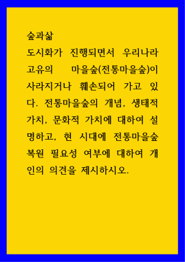 숲과삶 ) 전통마을숲의 개념, 생태적 가치, 문화적 가치에 대하여 설명하고, 현 시대에 전통마을숲 복원 필요성 여부에 대하여 개인의 의견을 제시하시오-1페이지