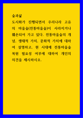 숲과삶 ) 전통마을숲의 개념, 생태적 가치, 문화적 가치에 대하여 설명하고, 현 시대에 전통마을숲 복원 필요성 여부에 대하여 개인의 의견을 제시하시오-1페이지