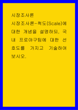 시장조사론 ) 시장조사론-척도(Scale)에 대한 개념을 설명하되, 국내 프로야구팀에 대한 선호도를 가지고 기술하여 보시오-1페이지