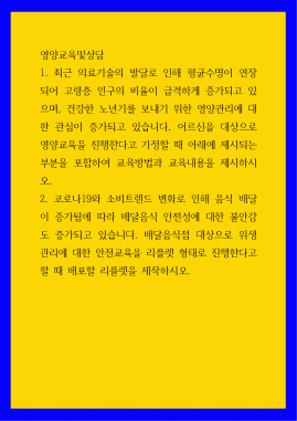 영양교육및상담 ) 1 최근 의료기술의 발달로 인해 평균수명이 연장되어 고령층 인구의 비율이 급격하게 증가되고 있으며, 건강한 노년기를 보내기 위한 영양관리에 대한 관심이 증가되고 있습니다-1페이지