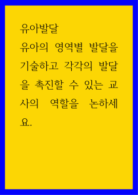 유아발달 ) 유아의 영역별 발달을 기술하고 각각의 발달을 촉진할 수 있는 교사의 역할을 논하세요-1페이지