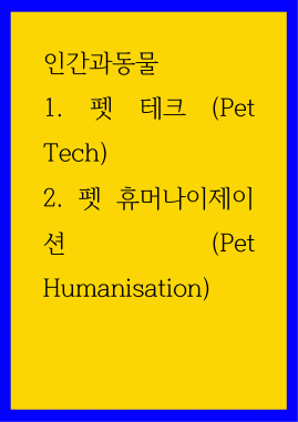 인간과동물 ) 1 펫 테크 (Pet Tech) 2 펫 휴머나이제이션 (Pet Humanisation)-1페이지
