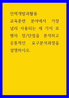 인력개발과활용 ) 교육훈련 분야에서 가장 널리 사용되는 세 가지 모형의 장단점을 분석하고 공통적인 요구분석과정을 설명하시오-1페이지