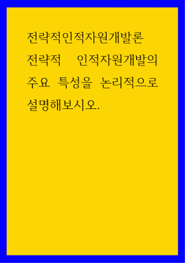 전략적인적자원개발론 ) 전략적 인적자원개발의 주요 특성을 논리적으로 설명해보시오-1페이지