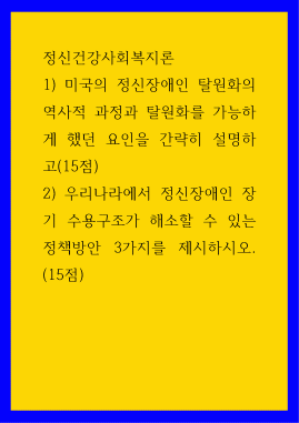 정신건강사회복지론 ) 1) 미국의 정신장애인 탈원화의 역사적 과정과 탈원화를 가능하게 했던 요인을 간략히 설명 2) 우리나라에서 정신장애인 장기 수용구조가 해소할 수 있는 정책방안 3가지를 제시-1페이지