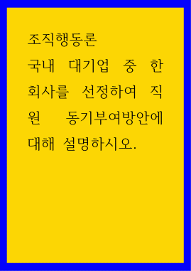 조직행동론 ) 국내 대기업 중 한 회사를 선정하여 직원 동기부여방안에 대해 설명하시오-1페이지