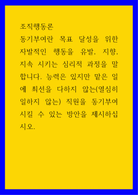 조직행동론 ) 동기부여란 목표 달성을 위한 자발적인 행동을 유발, 지향, 지속 시키는 심리적 과정을 말합니다-1페이지