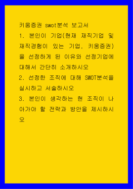 키움증권 swot분석 보고서 ) 본인이 기업(현재 재직기업 및 재직경험이 있는 기업, 키움증권)을 선정하게 된 이유와 선정기업에 대해서 간단히 소개하시오-1페이지