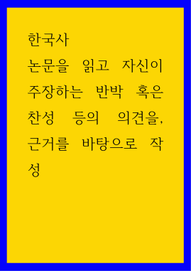 한국사 ) 논문을 읽고 자신이 주장하는 반박 혹은 찬성 등의 의견을, 근거를 바탕으로 작성-1페이지