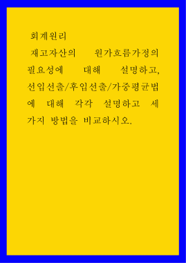 회계원리 ) 재고자산의 원가흐름가정의 필요성에 대해 설명하고, 선입선출,후입선출,가중평균법에 대해 각각 설명하고 세 가지 방법을 비교하시오-1페이지