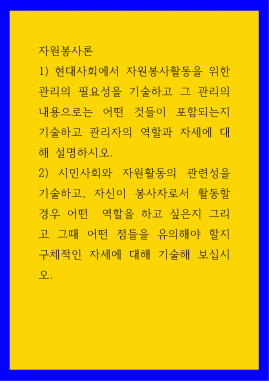 현대사회 자원봉사활동 관리의 필요성을 기술하고 그 관리의 내용으로는 어떤 것들이 포함되는지 기술하고 관리자의 역할과 자세에 대해 설명하시오-1페이지