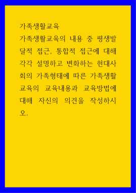 가족생활교육 ) 가족생활교육의 내용 중 평생발달적 접근, 통합적 접근에 대해 각각 설명하고 변화하는 현대사회의 가족형태에 따른 가족생활교육의 교육내용과 교육방법에 대해 자신의 의견을 작성하시오-1페이지