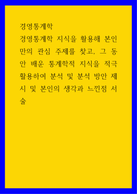 경영통계학 ) 경영통계학 지식을 활용해 본인만의 관심 주제를 찾고, 그 동안 배운 통계학적 지식을 적극 활용하여 분석 및 분석 방안 제시 및 본인의 생각과 느낀점 서술-1페이지