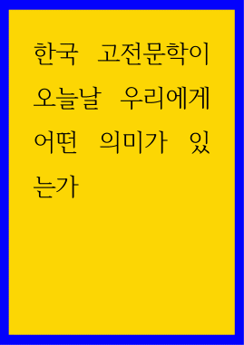 고전문학 ) 한국 고전문학이 오늘날 우리에게 어떤 의미가 있는가-1페이지