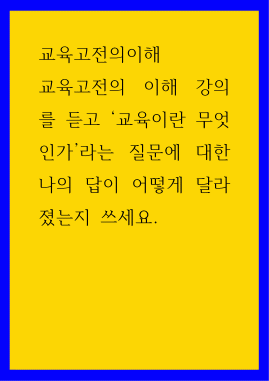 교육고전의이해 ) 교육고전의 이해 강의를 듣고 교육이란 무엇인가라는 질문에 대한 나의 답이 어떻게 달라졌는지 쓰세요-1페이지