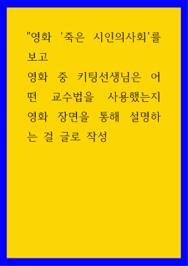 교육학 ) 영화 죽은 시인의사회를 보고 영화 중 키팅선생님은 어떤 교수법을 사용했는지 영화 장면을 통해 설명하는 걸 글로 작성-1페이지