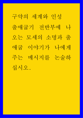 구약의 세계와 인성 ) 출애굽기 전반부에 나오는 모세의 소명과 출애굽 이야기가 나에게 주는 메시지를 논술하십시오-1페이지